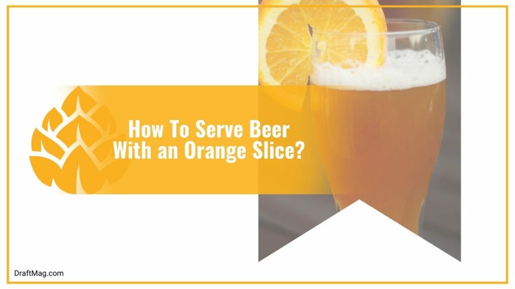 Beer With Orange Slice: Why Do We Add Them to Beer?